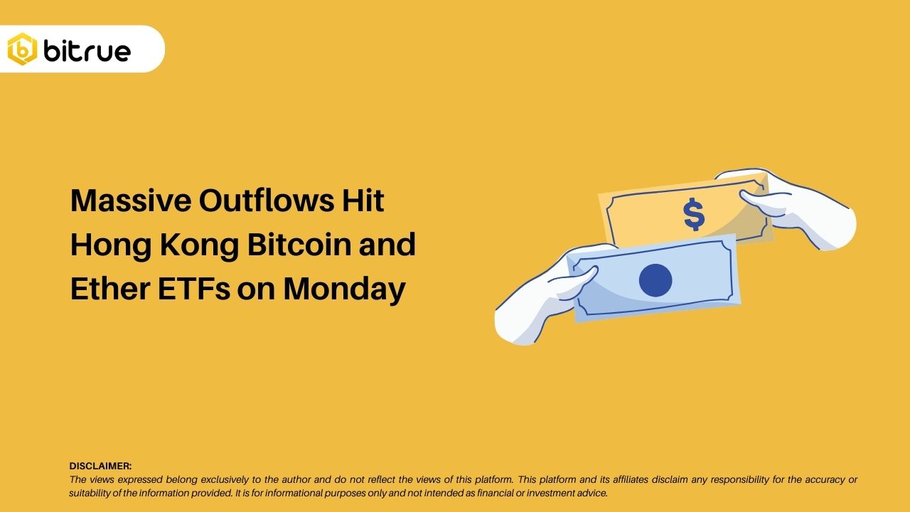 Massive Outflows Hit Hong Kong Bitcoin and Ether ETFs on Monday – Bitrue FAQ