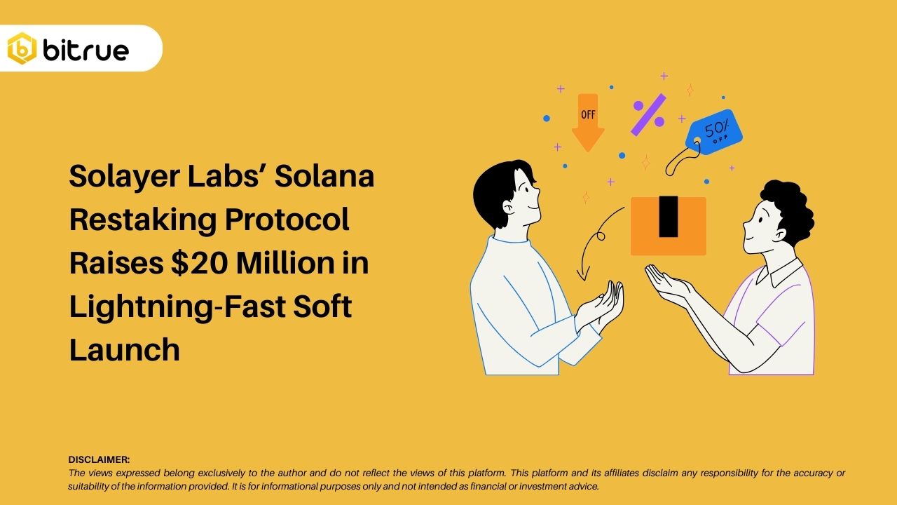 Solayer Labs의 Solana Restake Protocol은 번개처럼 빠른 소프트 런칭으로 2천만 달러를 모금했습니다. – Bitrue FAQ